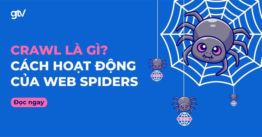 Crawl là gì? Yếu tố quan trọng cần biết về Web Crawler 2023