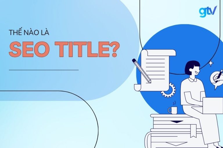 SEO Title là gì? Cách viết thẻ tiêu đề chuẩn SEO cho website